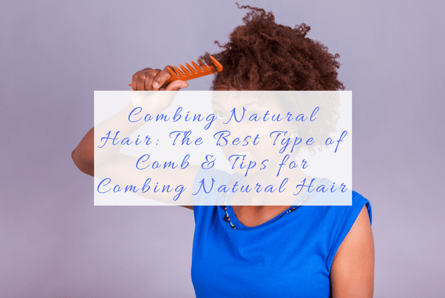 Combing Natural Hair- The Best Type of Comb and Tips for Combing ...